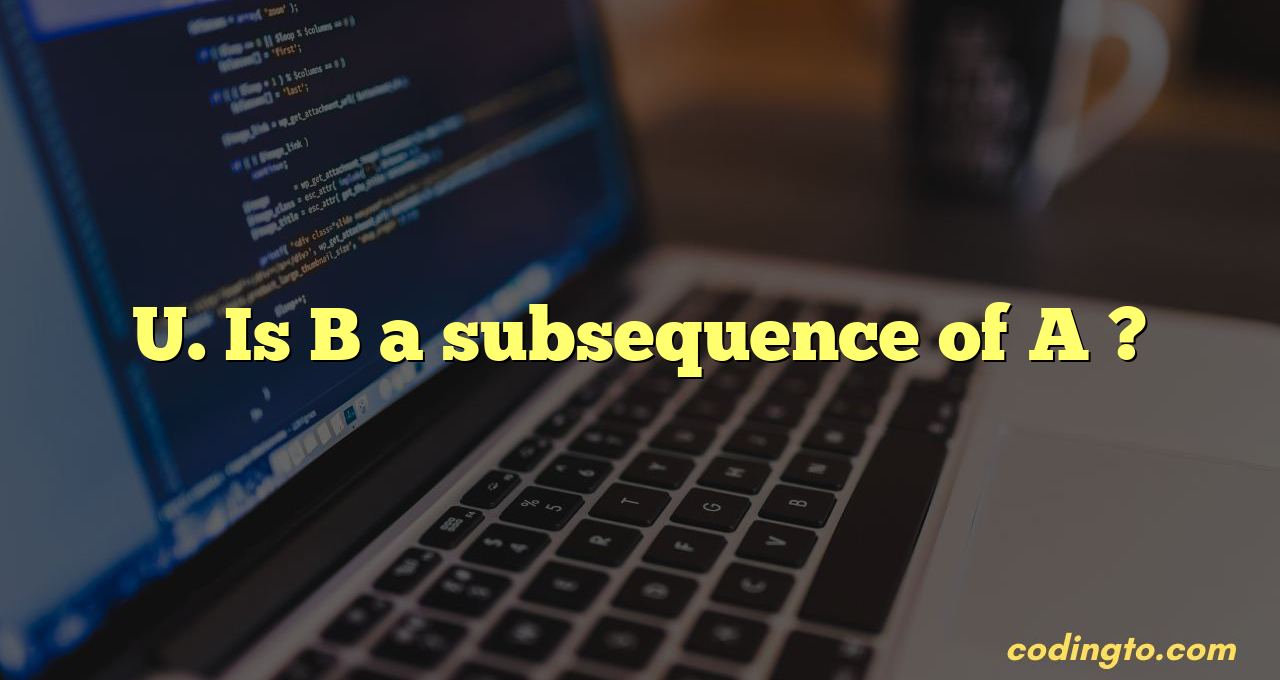 U Is B A Subsequence Of A Codeforces Problem Solution In C